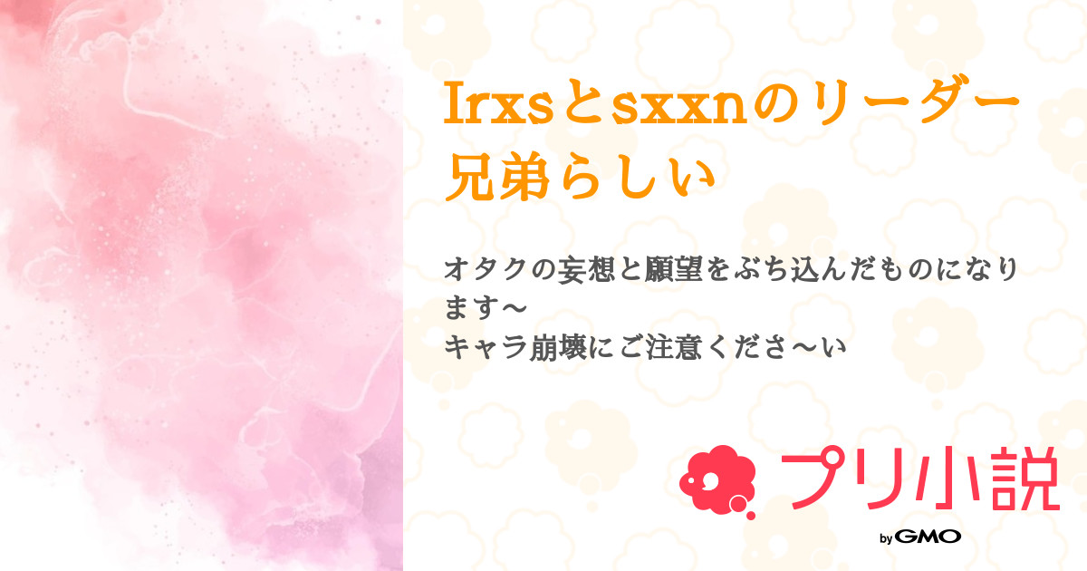 第24話：番外編1（Irxsとsxxnのリーダー兄弟らしい）｜無料スマホ夢小説ならプリ小説 byGMO